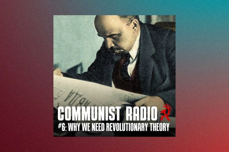 Why we need revolutionary theory | Communist Radio #6 | The Communist